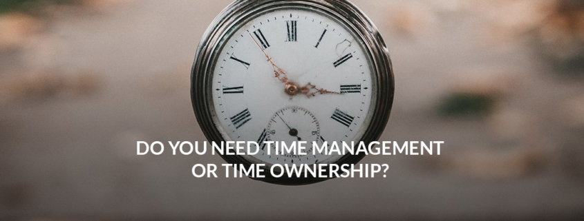 Do You Need Time Management or Time Ownership?